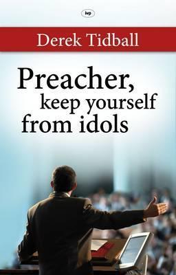 Preacher, Keep Yourself from Idols by Derek J. Tidball | Goodreads