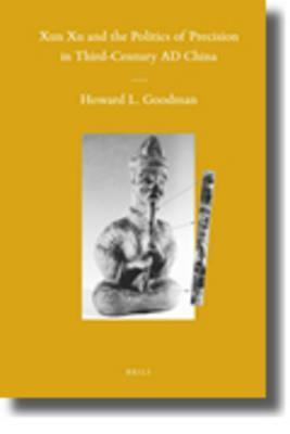 Xun Xu and the Politics of Precision in Third-Century AD China by Howard L. Goodman | Goodreads