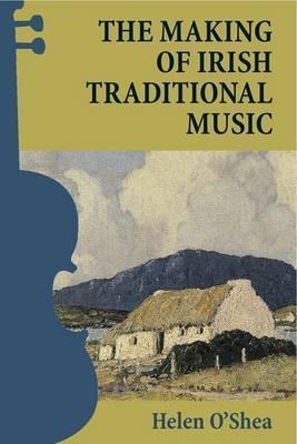 The Making of Irish Traditional Music by Helen O'Shea | Goodreads