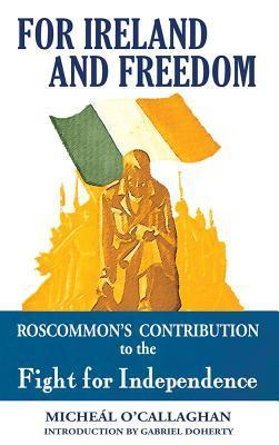 For Ireland and Freedom: Roscommon's Contribution to the Fight for ...