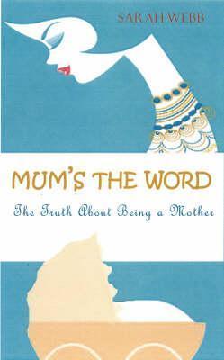 Mum's the Word: The Truth about Motherhood by Sarah Webb | Goodreads