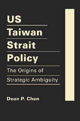 US Taiwan Strait Policy: The Origins of Strategic Ambiguity by Dean P ...