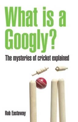 What Is a Googly?: The Mysteries of Cricket Explained by Rob Eastaway ...