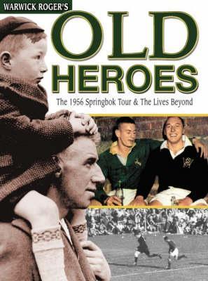Old Heroes: The 1956 Springbok Tour & the Lives Beyond by Warwick Roger ...