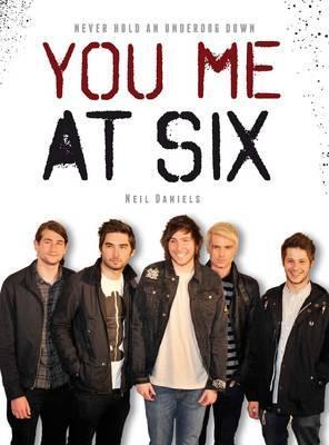 You Me At Six: Never Hold An Underdog Down by Neil Daniels | Goodreads