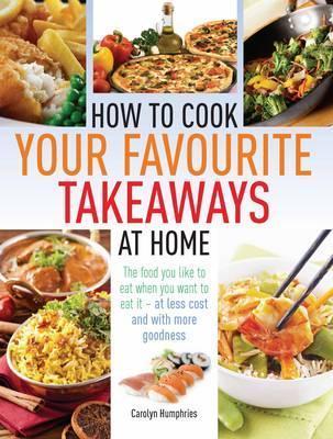 How to Cook Your Favourite Takeaways At Home: The Food You Like to Eat ...