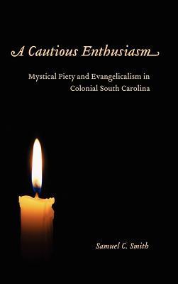 A Cautious Enthusiasm: Mystical Piety and Evangelicalism in Colonial ...