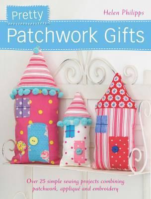 Pretty Patchwork Gifts: Over 25 simple sewing projects combining ...