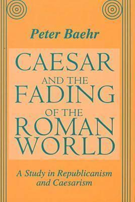 Caesar and the Fading of the Roman World: A Study in Republicanism and ...