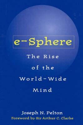 e-Sphere: The Rise of the World-Wide Mind by Joseph N. Pelton | Goodreads