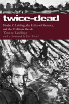 Twice-Dead: Moshe Y. Lubling, the Ethics of Memory, and the Treblinka ...