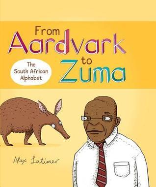 From Aardvark to Zuma: The South African Alphabet by Alex Latimer ...