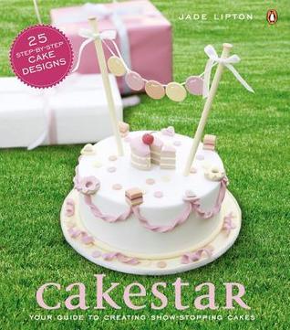 Cakestar: Your Guide to Creating Showstopping Cakes by Jade Lipton ...