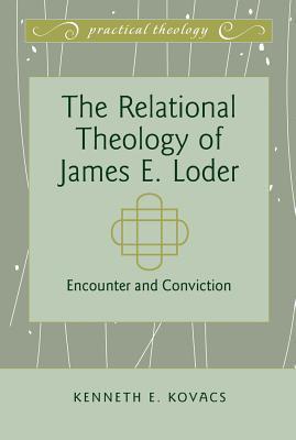 The Relational Theology of James E. Loder: Encounter and Conviction by ...