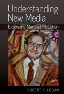 Understanding New Media: Extending Marshall McLuhan by Robert K. Logan ...