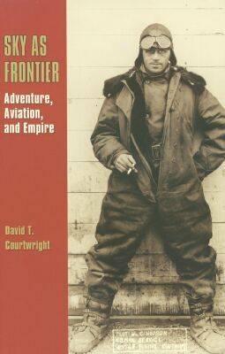 Sky as Frontier: Adventure, Aviation & Empire by David T. Courtwright ...