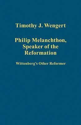Philip Melanchthon, Speaker of the Reformation: Wittenberg's Other ...