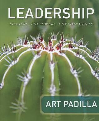 Leadership: Leaders, Followers, Environments by Arthur Padilla | Goodreads