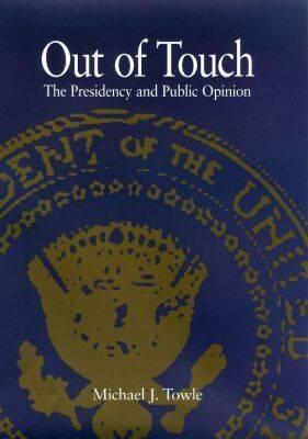 Out of Touch: The Presidency and Public Opinion by Michael J. Towle ...