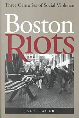 Boston Riots: Three Centuries of Social Violence by Jack Tager | Goodreads