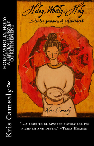 Holey, Wholly, Holy: A Lenten Journey of Refinement by Kris Camealy | Goodreads