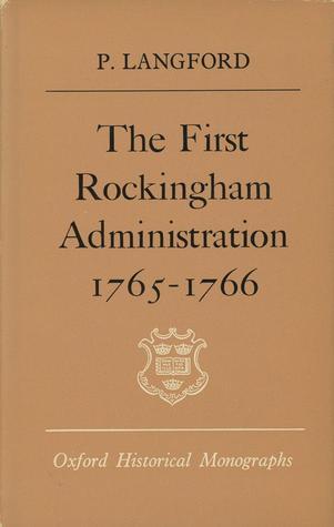 The First Rockingham Administration, 1765-1766 by Paul Langford | Goodreads