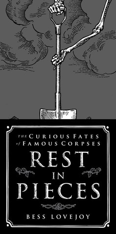 Rest in Pieces: The Curious Fates of Famous Corpses by Bess Lovejoy ...