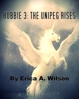 Robbie 3: The Unipeg Rises by Erica A. Wilson | Goodreads