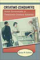 Creating Consumers: Home Economists in Twentieth-Century America by ...