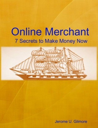Online Merchant 7 Secrets to Make Money Now by Jerome U. Gilmore ...