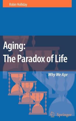 Aging: The Paradox of Life: Why We Age by Robin Holliday | Goodreads