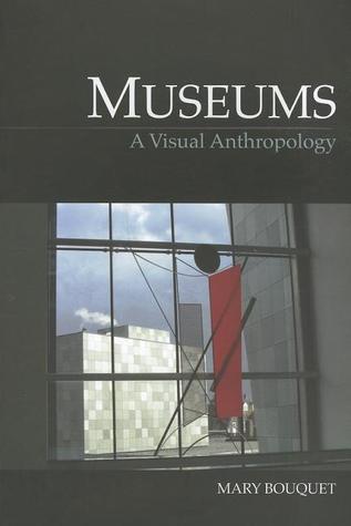 Museums: A Visual Anthropology by Mary Bouquet | Goodreads