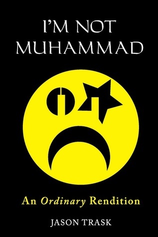 I'm Not Muhammad: An Ordinary Rendition by Jason Trask | Goodreads