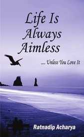Life is Always Aimless ...Unless You Love It by Ratnadip Acharya ...