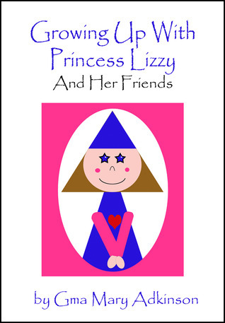 Growing Up With Princess Lizzy and Her Friends by Gma Mary Adkinson ...