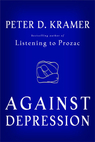 Against Depression by Peter D. Kramer | Goodreads