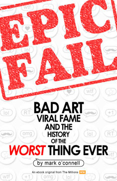 Epic Fail: Bad Art, Viral Fame, and the History of the Worst Thing Ever ...