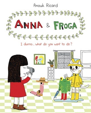 Anna and Froga: I Dunno, What Do You Want to Do?: I Dunno, What Do You ...