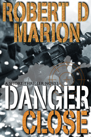 Danger Close by Robert D. Marion | Goodreads