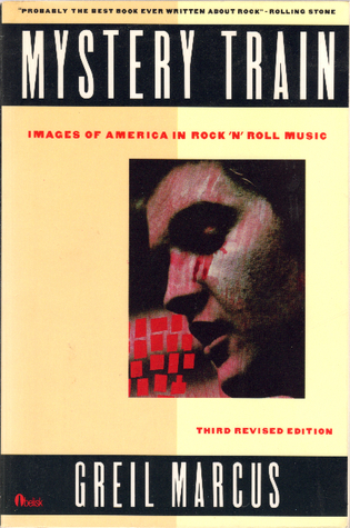 Mystery Train: Images of America in Rock 'N' Roll Music by Greil Marcus ...