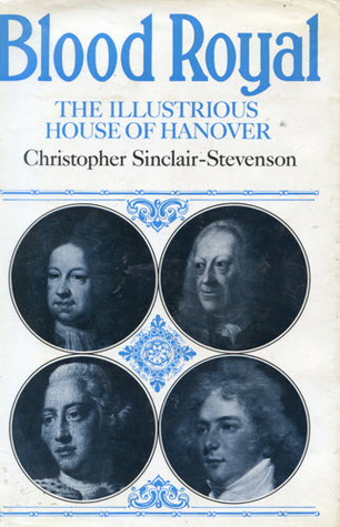 Blood Royal: The Illustrious House of Hanover by Christopher Sinclair-Stevenson | Goodreads