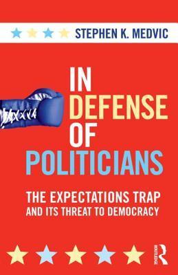 In Defense of Politicians: The Expectations Trap and Its Threat to ...
