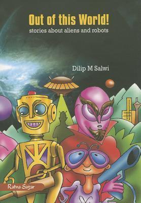 Out of This World!: Stories about Aliens and Robots by Dilip M. Salwi ...