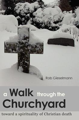 A Walk through the Churchyard: toward a spirituality of Christian death ...