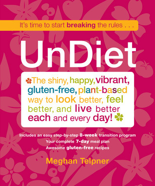 UnDiet: The Shiny, Happy, Vibrant, Gluten-Free, Plant-Based Way To Look ...