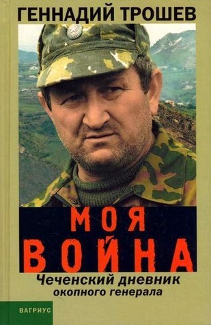 Моя война. Чеченский дневник окопного генерала by Gennadiĭ Troshev ...