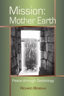 Mission: Mother Earth: Peace Through Geobiology by Richard Benishai ...