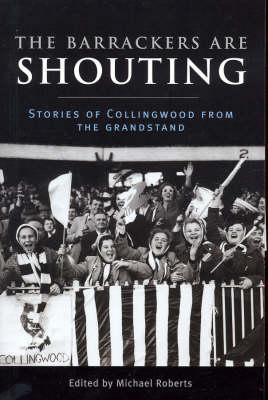The Barrackers Are Shouting: Stories of Collingwood from the Grandstand ...