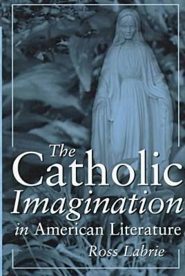 The Catholic Imagination in American Literature by Ross Labrie | Goodreads