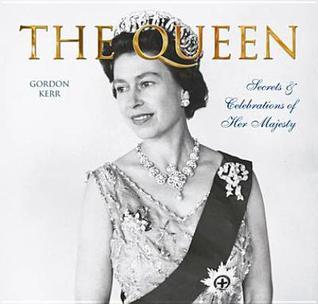 The Queen: Secrets & Celebrations of Her Majesty by Gordon Kerr | Goodreads